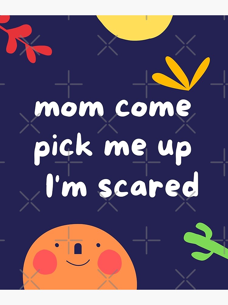 "Mom Come Pick Me Up I'm Scared Meme" Poster for Sale by Gohappy ...