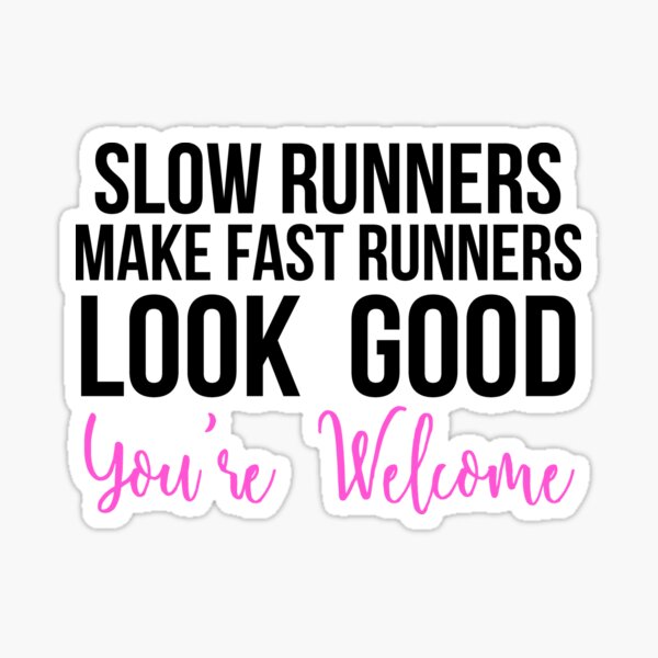 "Slow Runners make Fast Runners Look Good...Your Welcome" Sticker for ...