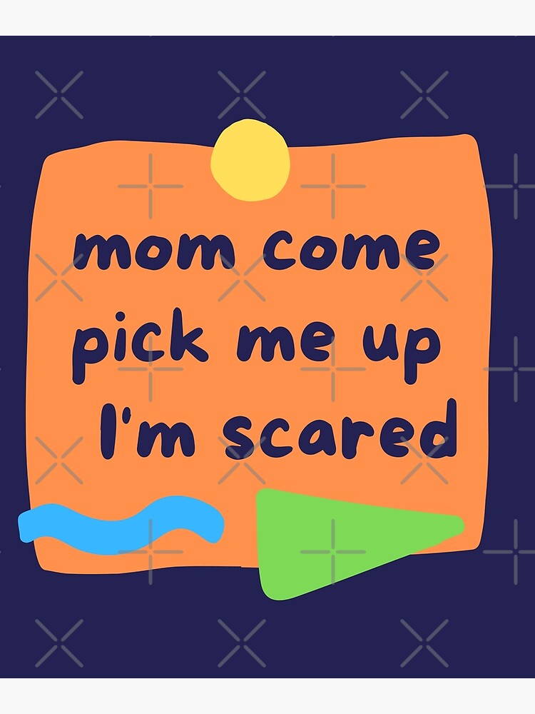 "Mom Come Pick Me Up I'm Scared Meme" Art Print for Sale by Gohappy ...