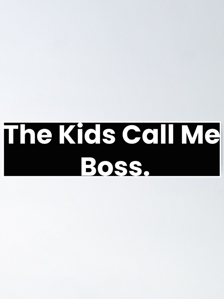 "The Kids Call Me Boss, Quotes, Sayings, Funny Quotes" Poster for Sale ...