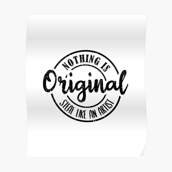 "Steal like an artist: Nothing is original" Poster by TKsuited | Redbubble