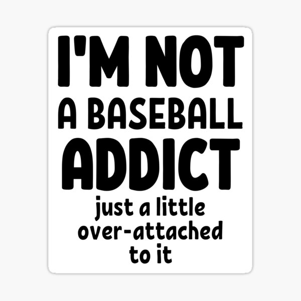 "I'm not a baseball addict. Just a little over-attached to it." Sticker ...