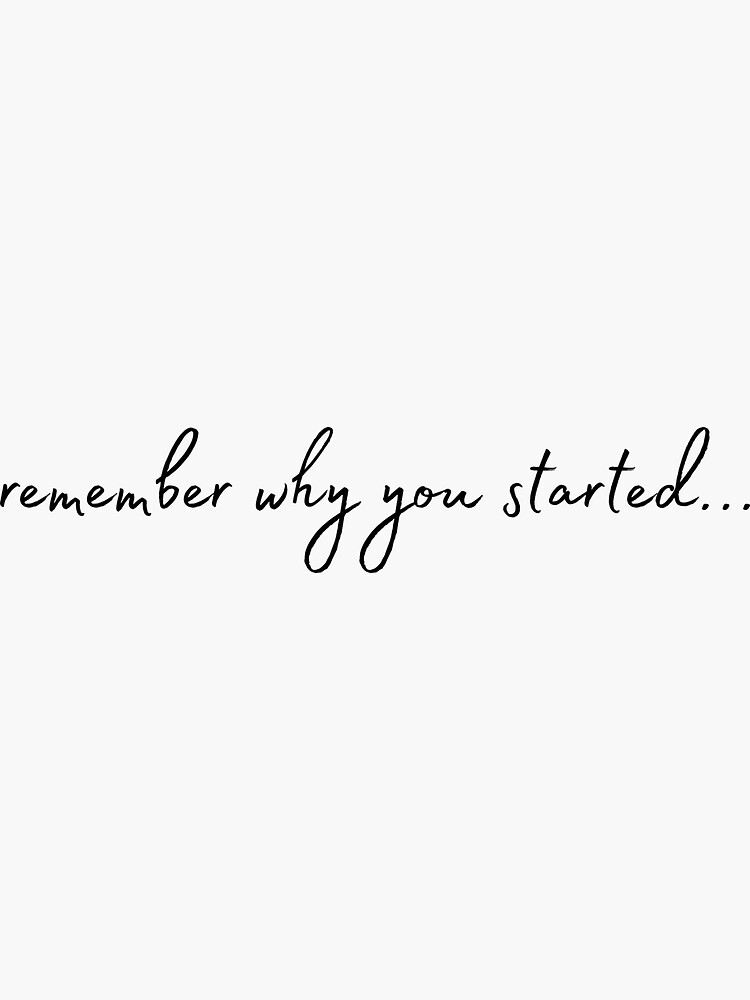 "remember why you started..." Sticker by DetailedDesign | Redbubble