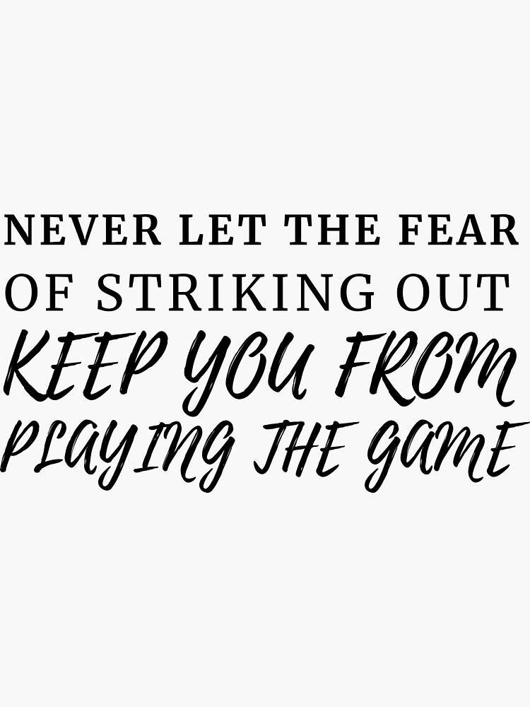 "never let the fear of striking out keep you from playing the game ...