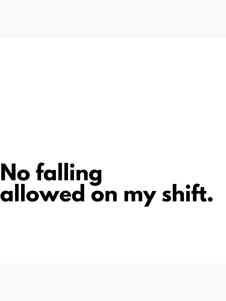 "No falling on my shift" Poster for Sale by JadeKaz | Redbubble
