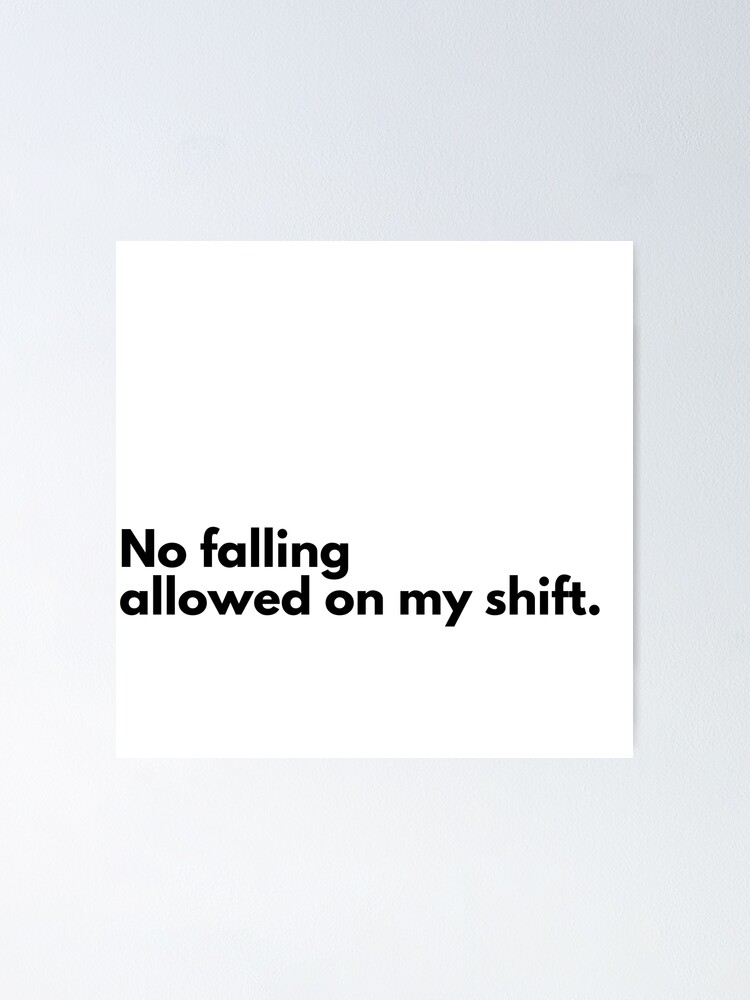 "No falling on my shift" Poster for Sale by JadeKaz | Redbubble