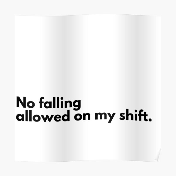 "No falling on my shift" Poster for Sale by JadeKaz | Redbubble