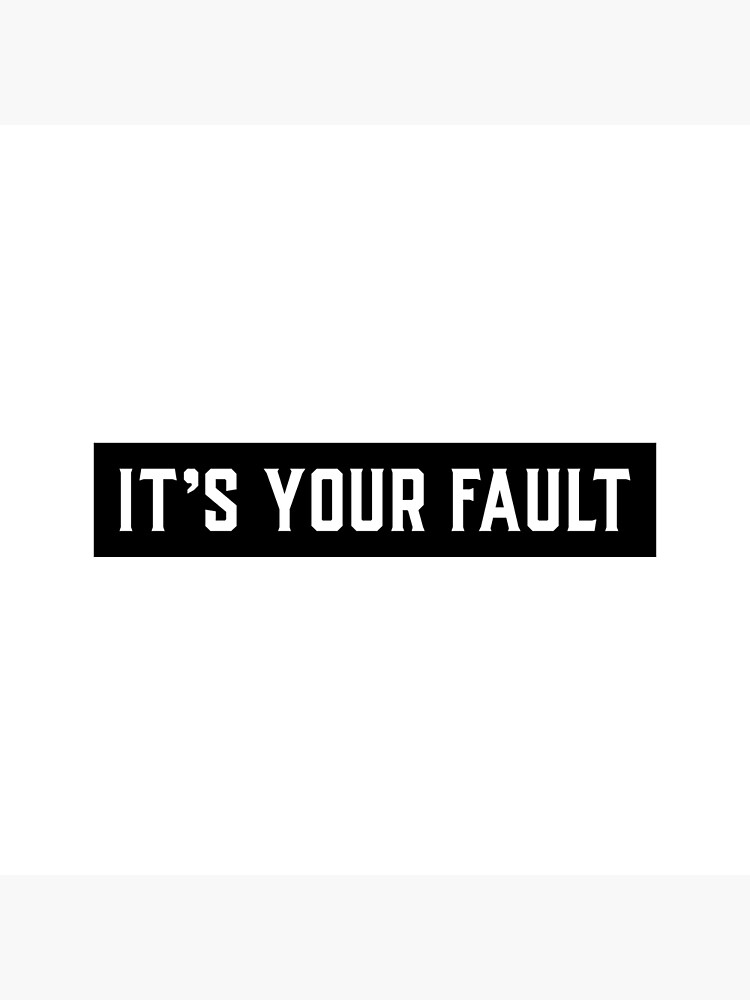 "Its Your Fault" Poster for Sale by wordagram | Redbubble