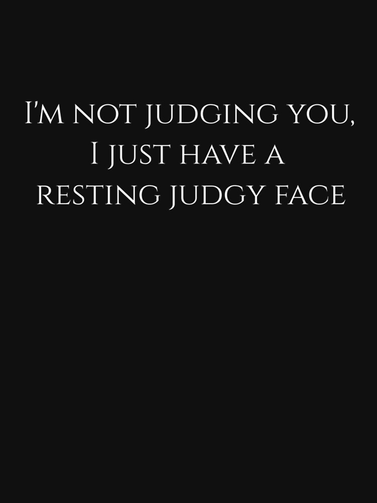 "Im Not Judging You I Just Have A Resting Judgy Face" T-shirt by ...
