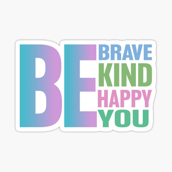 "be brave be kind be happy be you" Sticker by TinhinanSimane | Redbubble