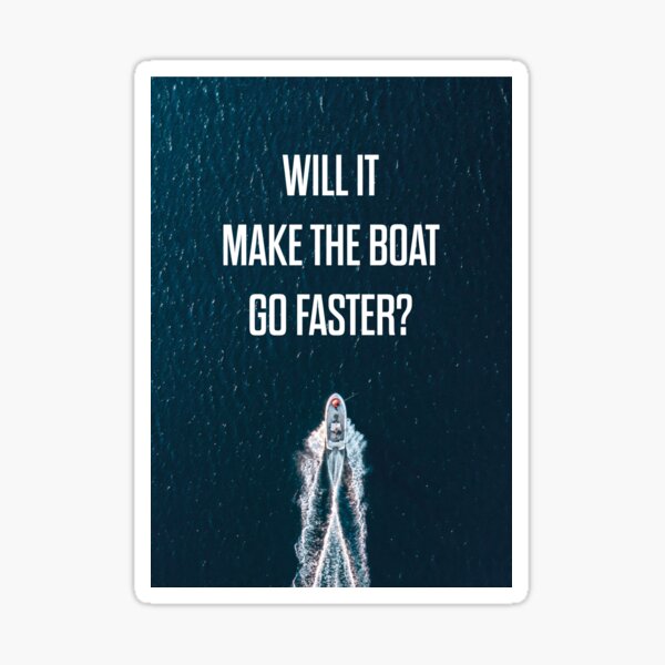 "INSPIRATIONAL | WILL IT MAKE THE BOAT GO FASTER?" Sticker for Sale by ...