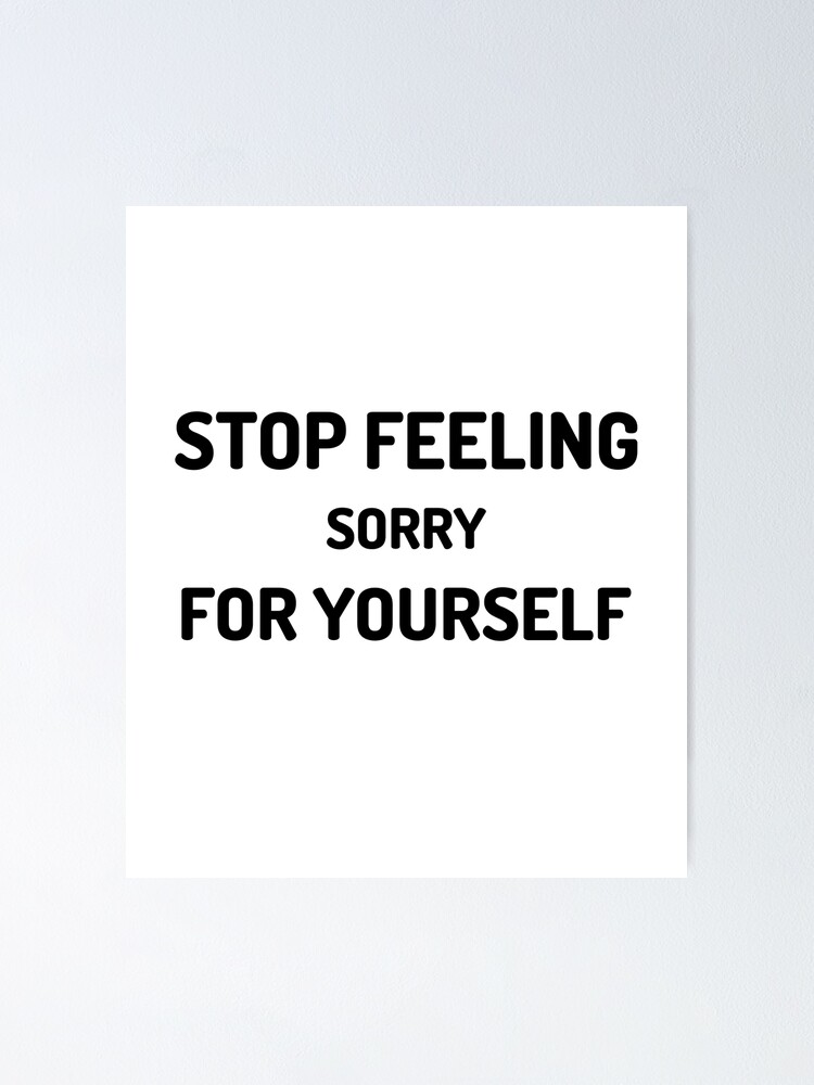 "Stop Feeling Sorry For Yourself" Poster for Sale by wordagram | Redbubble