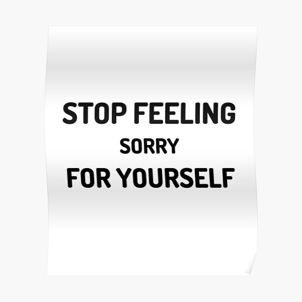 "Stop Feeling Sorry For Yourself" Poster for Sale by wordagram | Redbubble