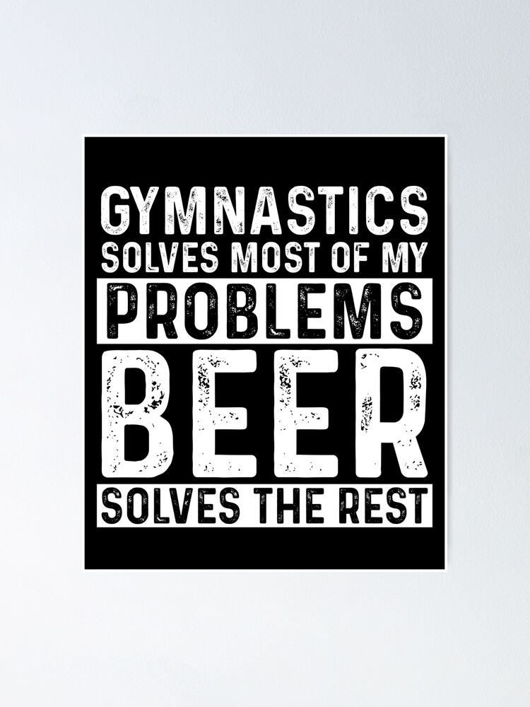 "Gymnastics Solves Most Of My Problems Beer Solves The Rest" Poster for ...
