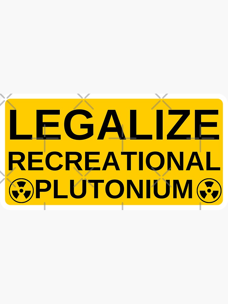"Legalize Recreational Plutonium" Sticker by YamShop | Redbubble