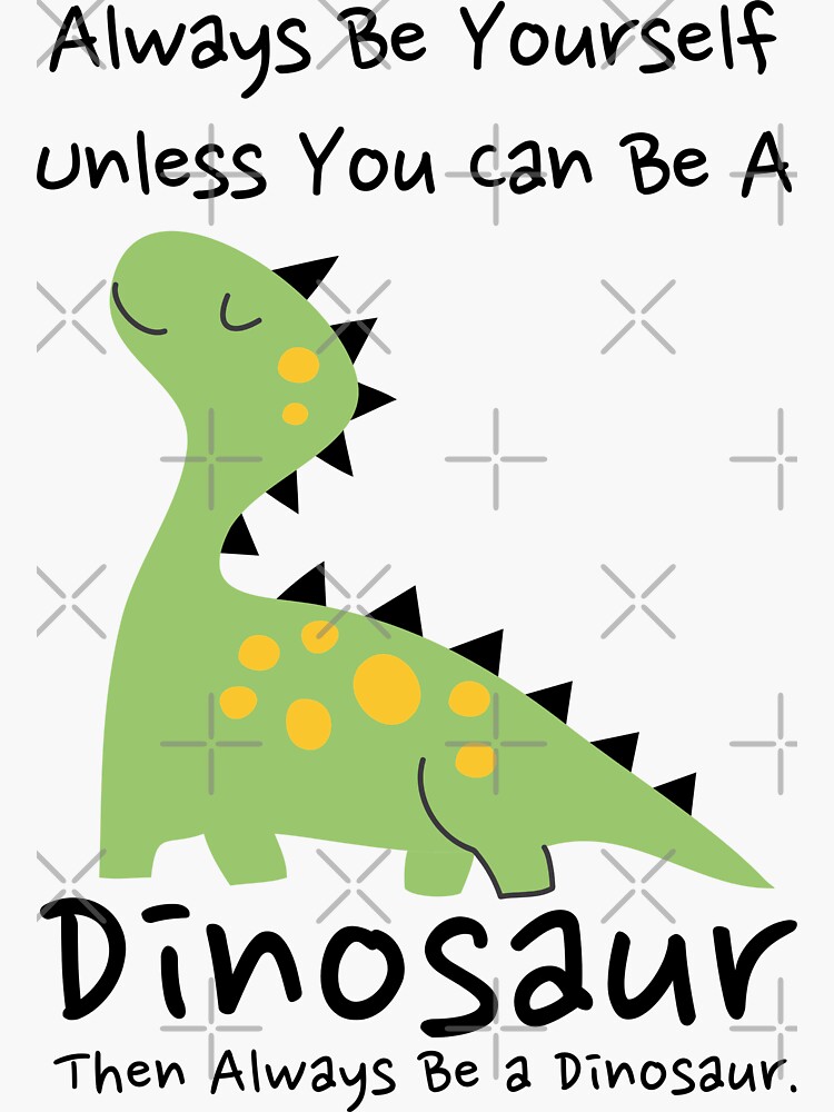 "Always Be Yourself Unless You Can Be A Dinosaur then always be a ...