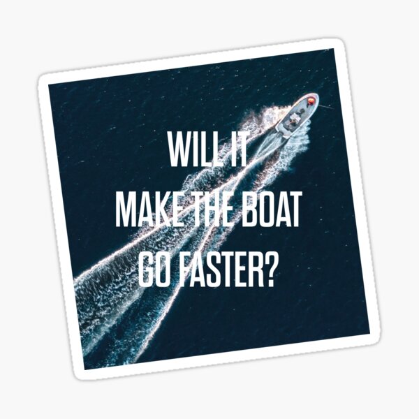 "INSPIRATIONAL | WILL IT MAKE THE BOAT GO FASTER?" Sticker by ...