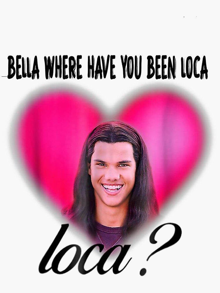 " bella where have you been loca,funny quote " Sticker by designreb ...