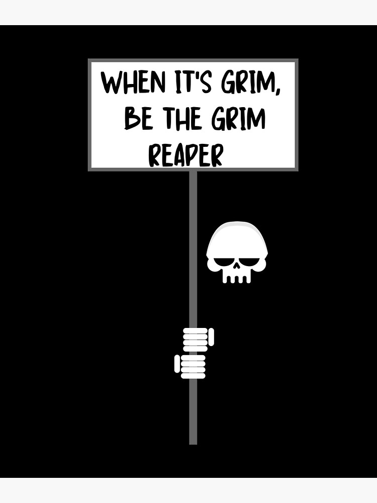 "when it's grim, be the grim reaper " Poster for Sale by Haf-Arts ...