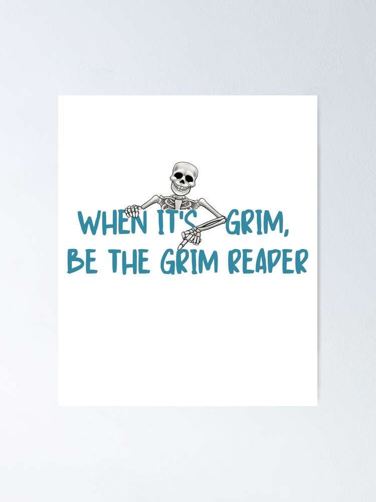 "when it's grim, be the grim reaper " Poster for Sale by Haf-Arts ...