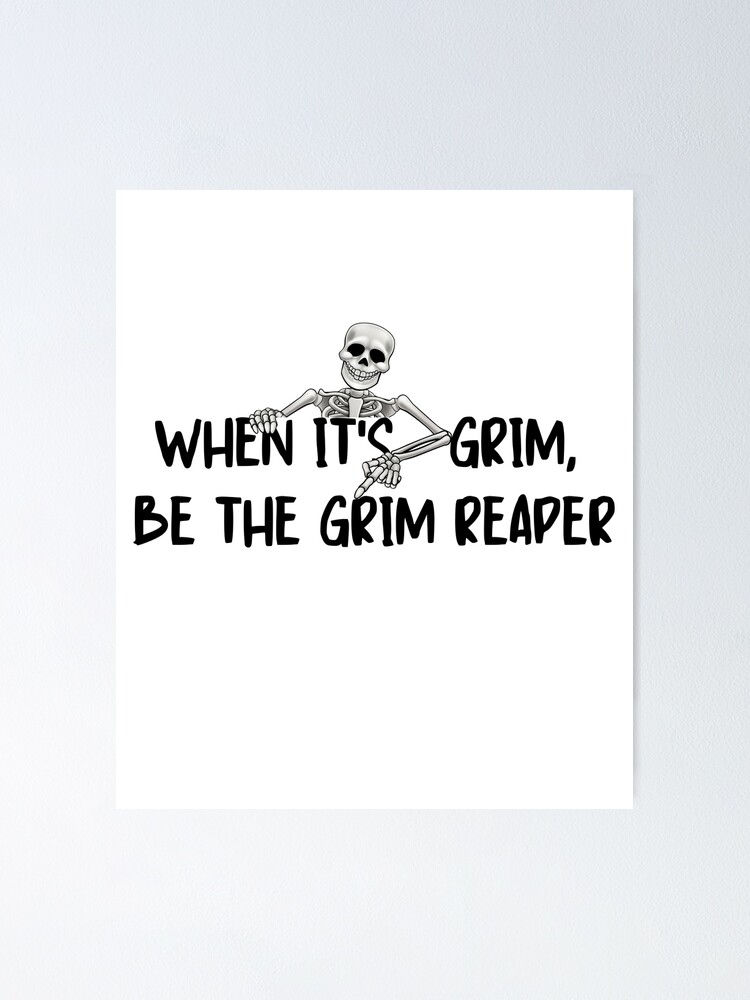 "when it's grim, be the grim reaper " Poster for Sale by Haf-Arts ...
