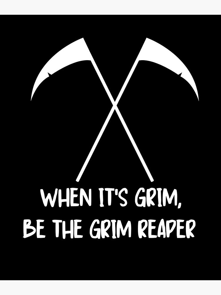 "when it's grim, be the grim reaper " Poster for Sale by Haf-Arts ...