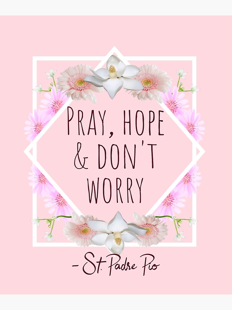 Pray Hope And Dont Worry St Padre Pio Comforting Message Of Calm