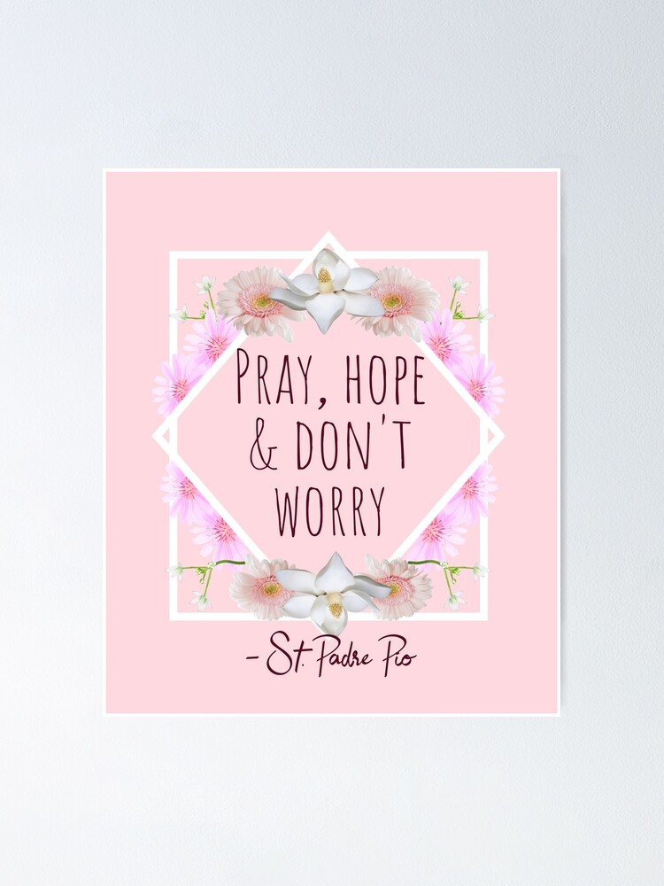 "Pray Hope and Don't Worry, St. Padre Pio Comforting Message of Calm" Poster for Sale by ...
