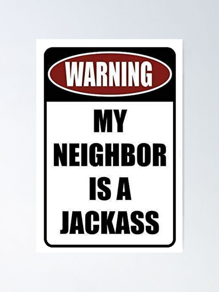 "Warning My Neighbor Is A Jackass" Poster by SwampfoxDesign | Redbubble