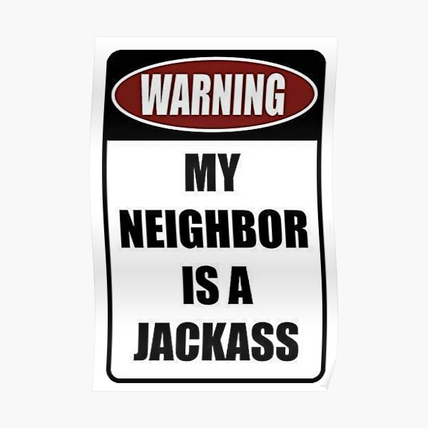 "Warning My Neighbor Is A Jackass" Poster by SwampfoxDesign | Redbubble