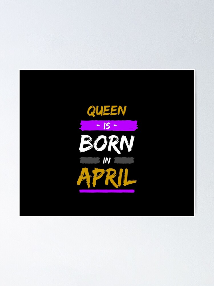 "Queen is born in APRIL" Poster for Sale by HaappyCreation | Redbubble