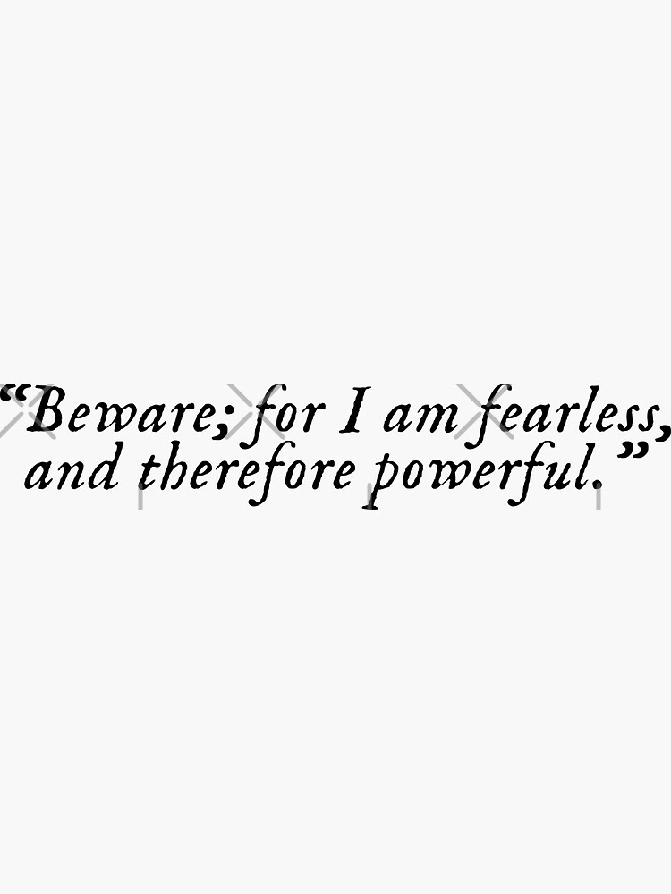 "Beware; for I am fearless, and therefore powerful. Mary Shelley ...