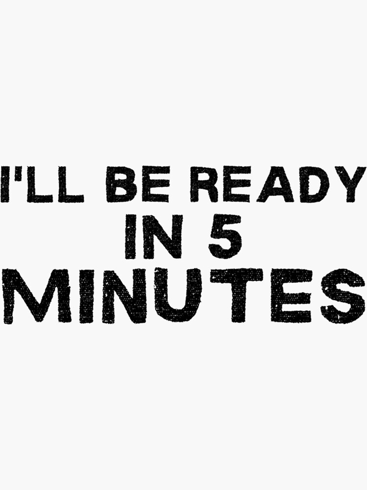 "I_LL Be Ready In 5 Minutes " Sticker by Funkrafstikz | Redbubble