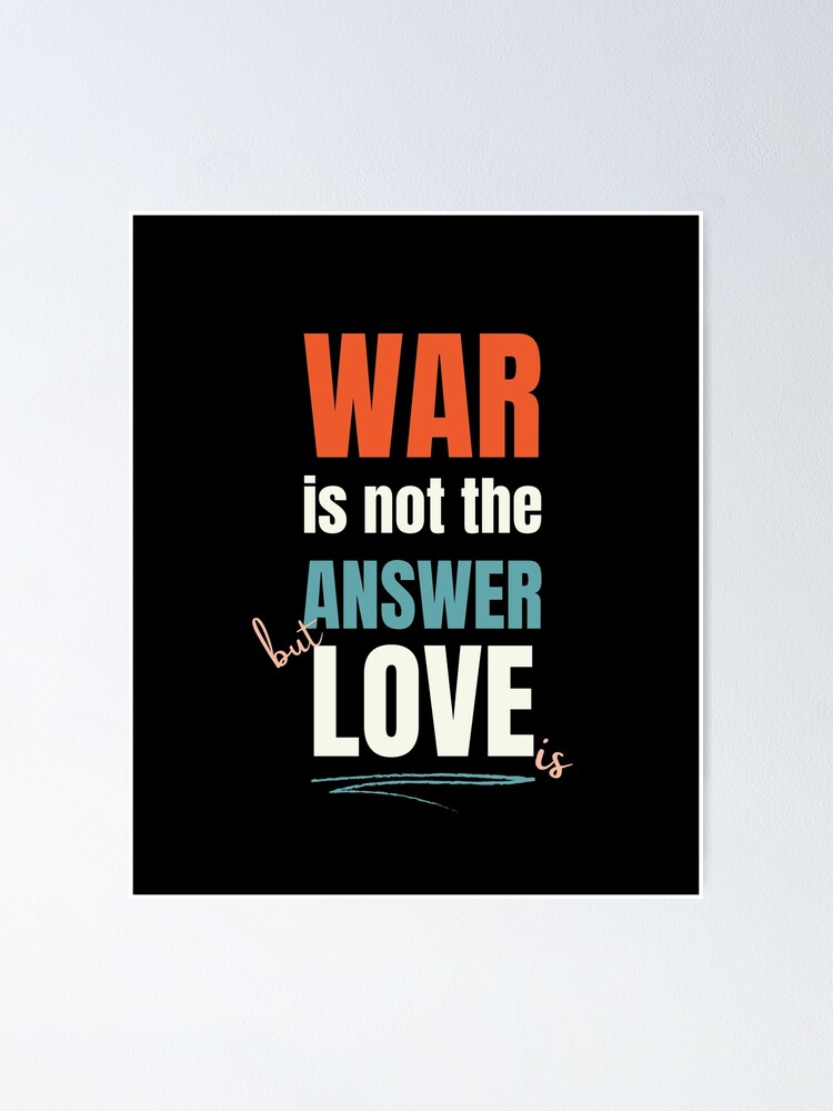 "WAR is not the answer, but LOVE is" Poster by RAAS-Designs | Redbubble