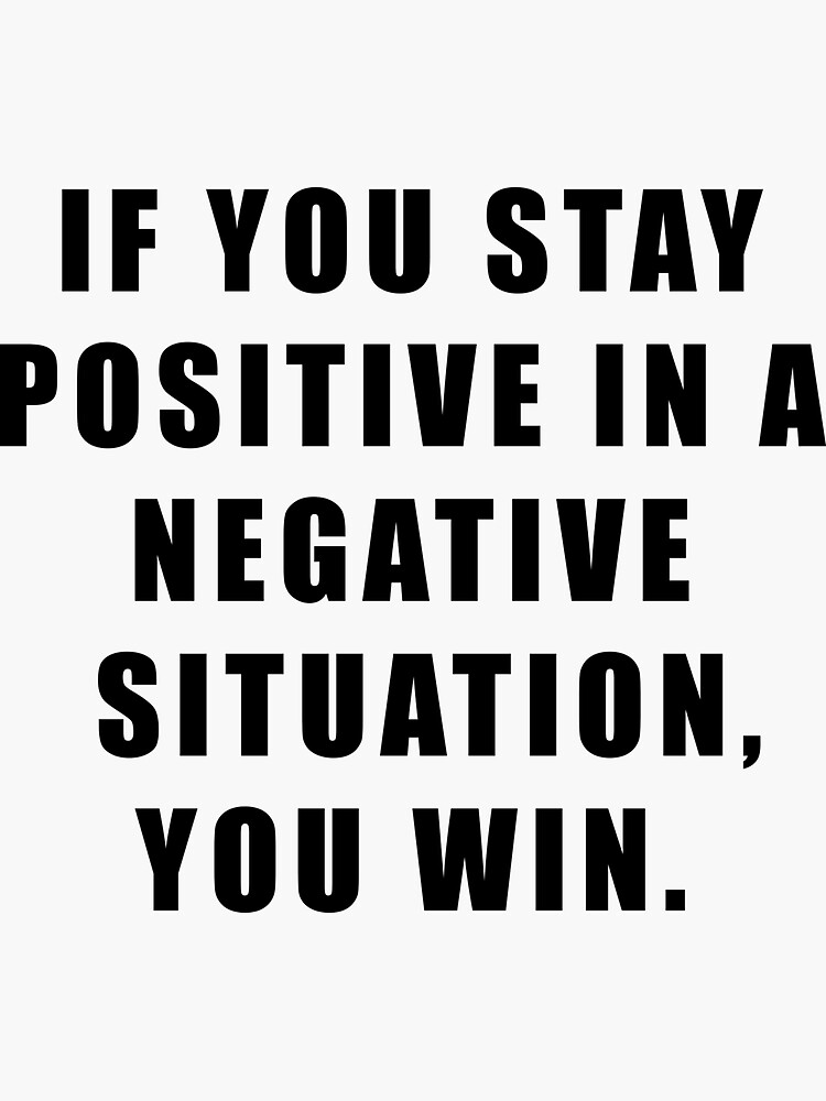 "IF YOU STAY POSITIVE IN A NEGATIVE SITUATION, YOU WIN." Sticker for ...