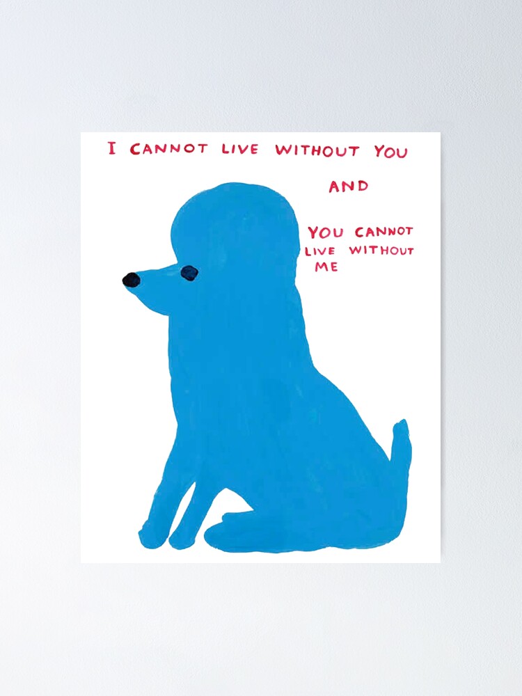 "Copy of David Shrigley Art -i cannot live without you and you cannot ...