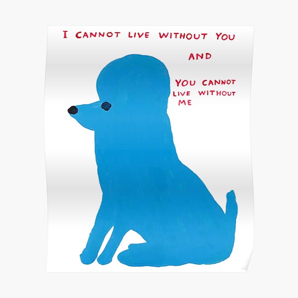 "Copy of David Shrigley Art -i cannot live without you and you cannot ...