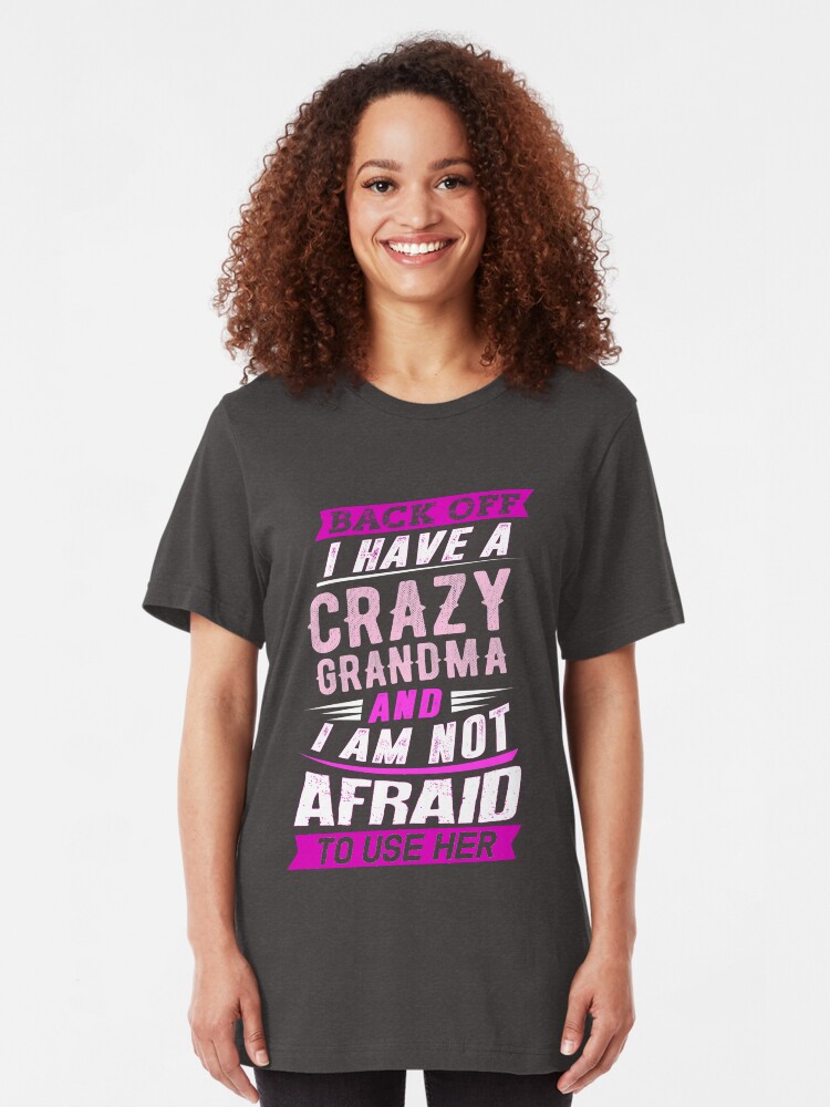 I Have A Crazy Grandma Im Not Afraid To Use Her Fun T Shirt By