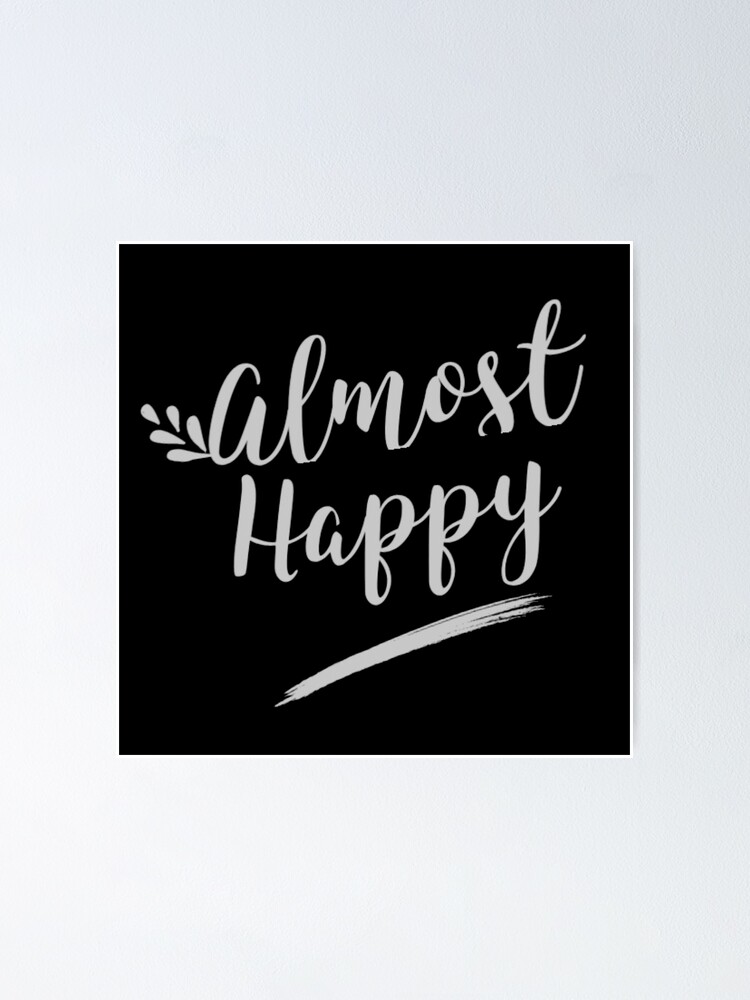 "almost happy" Poster by MallsD | Redbubble