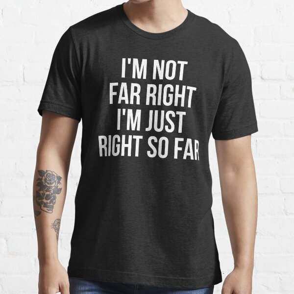 "I’m not Far Right I’m Just Right So Far" T-shirt for Sale by Lizinora ...