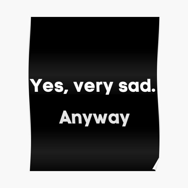 "Yes very sad anyway meme" Poster by Firstsun | Redbubble
