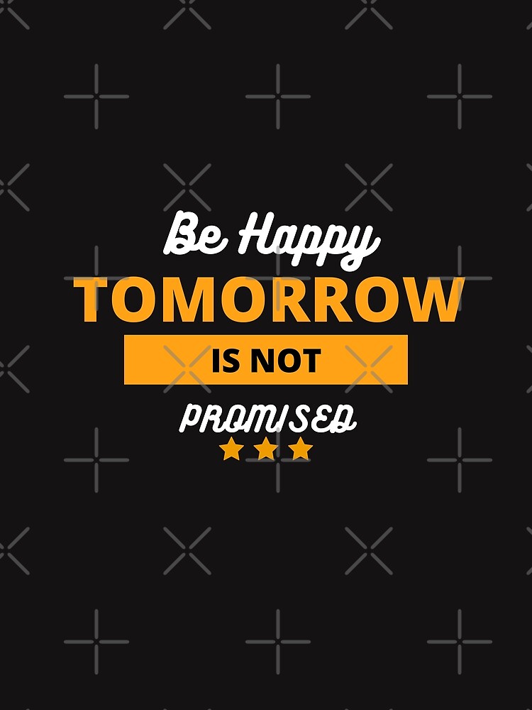 "BE HAPPY TOMORROW IS NOT PROMISED Motivierendes Text-Print-Design ...