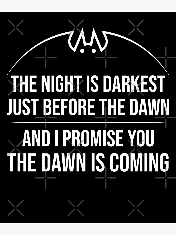 "The night is darkest just before the dawn. And I promise you, the dawn ...