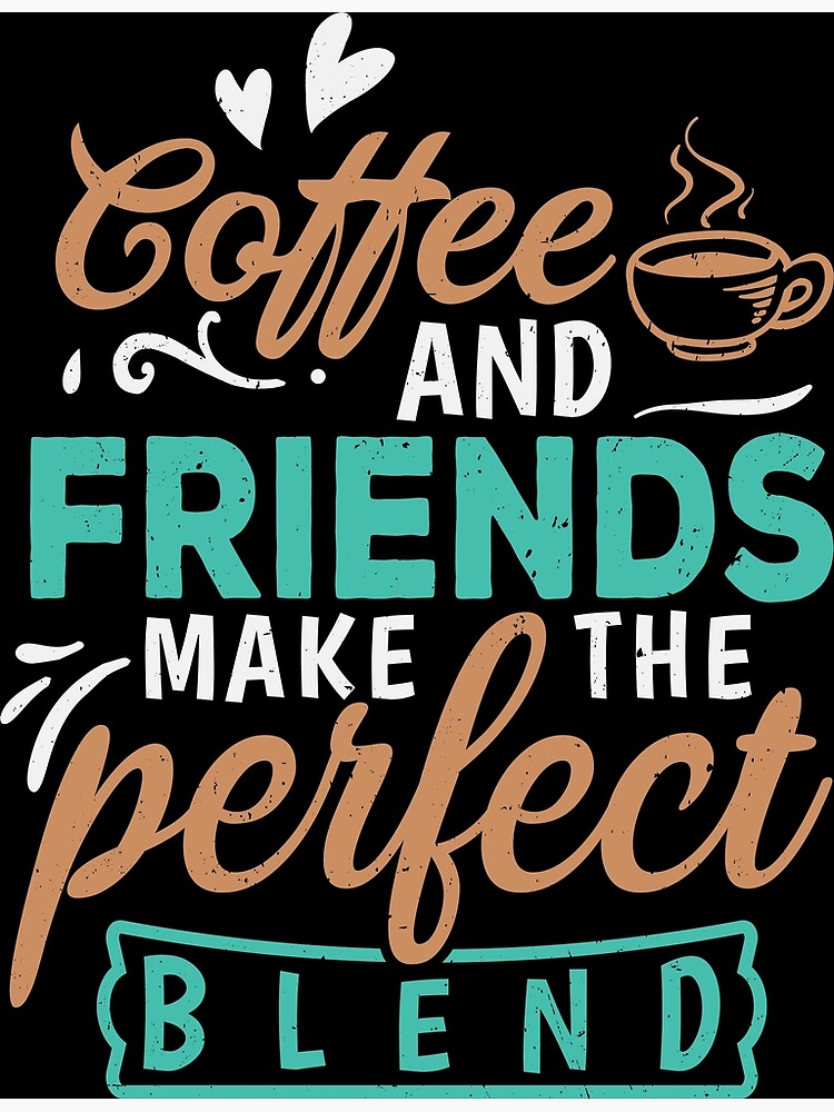 "Coffee And Friends Make The Perfect Blend" Poster for Sale by WfPrints ...
