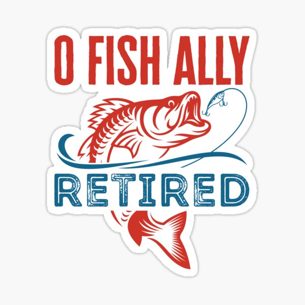 "O Fish Ally Retired Funny Fishing Retirement" Sticker by jaygo | Redbubble