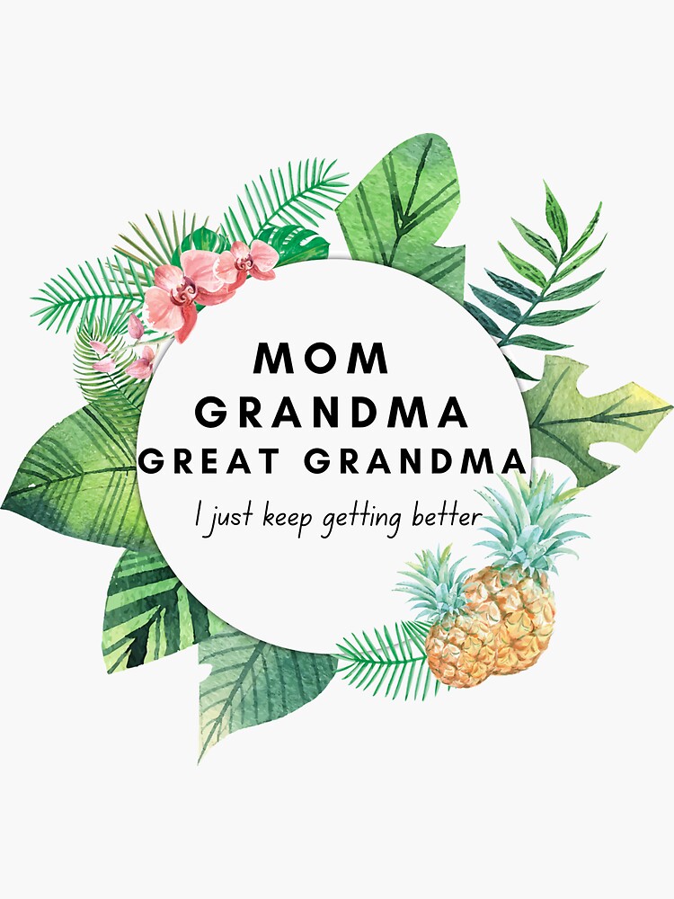 Mom Grandma Great Grandma I Just Keep Getting Better Flowers Sticker