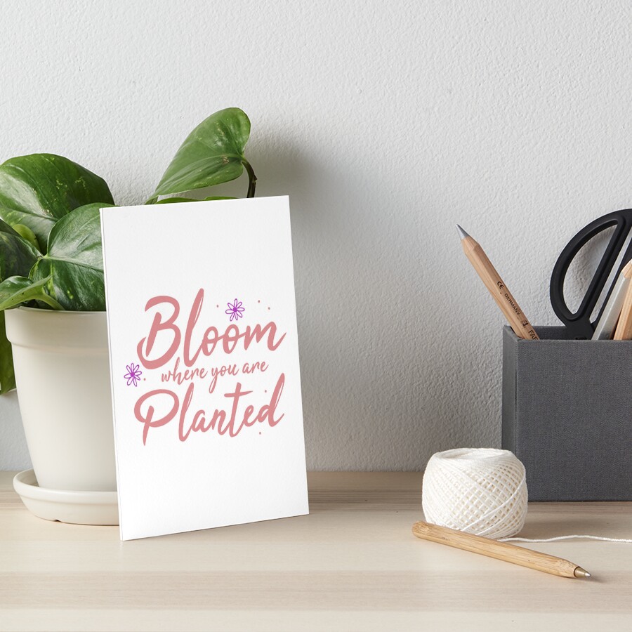 "Bloom Where You Are Planted" Art Board Print for Sale by ...