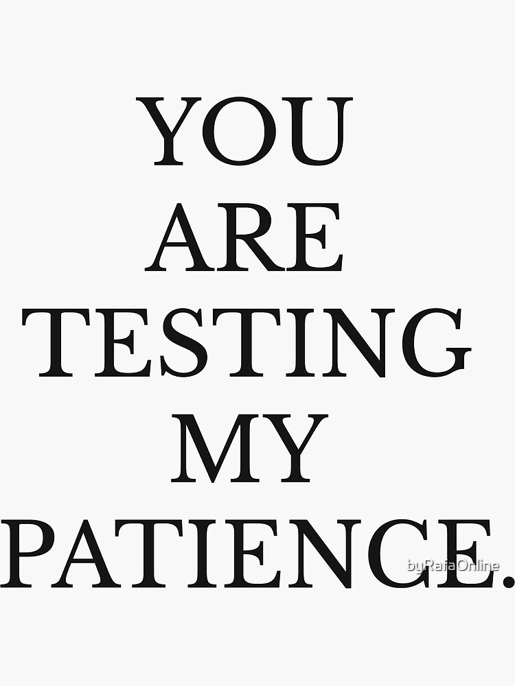 "You are testing my patience." Sticker by byRafaOnline | Redbubble