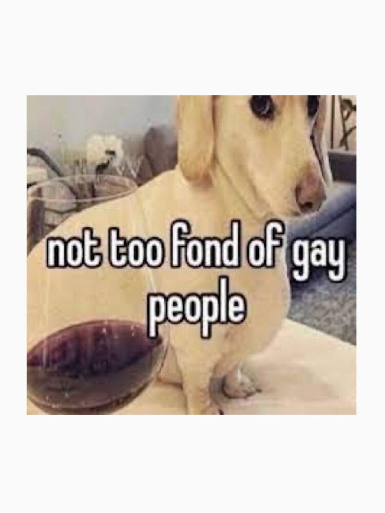 "homophobic dog: not too fond of gay ppl!" T-shirt for Sale by ...