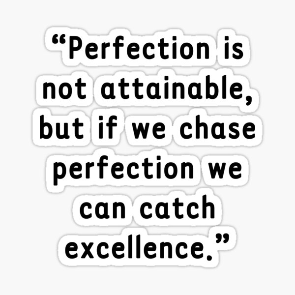 "Perfection is not attainable, but if we chase perfection we can catch ...